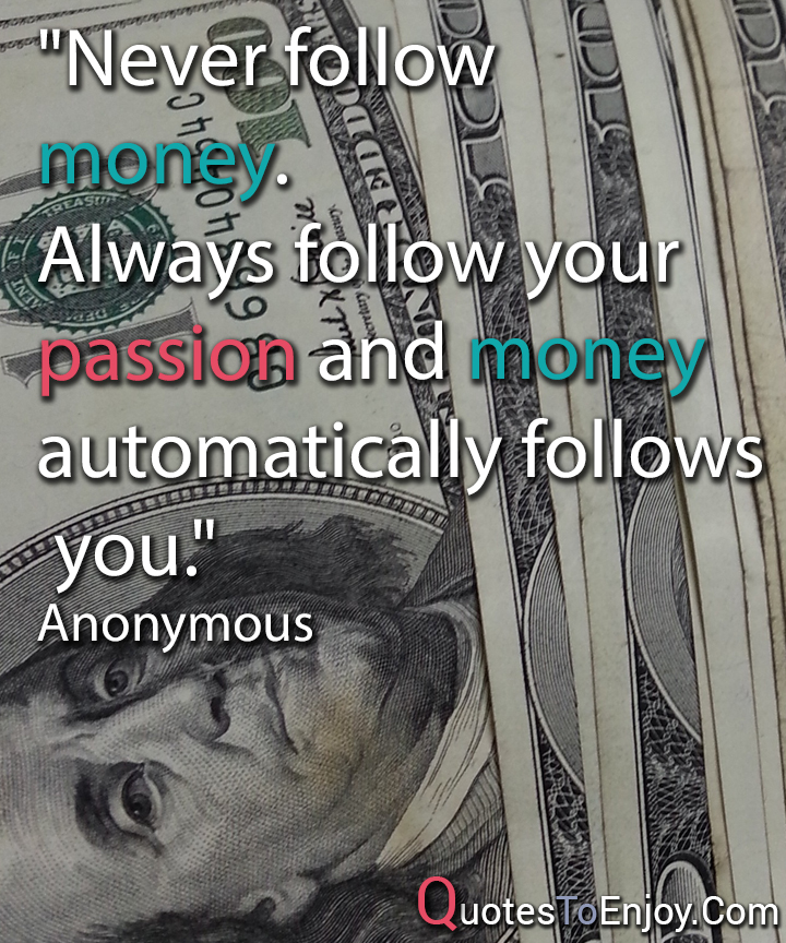 "Never follow money. Always follow your passion and... - Author Unknown