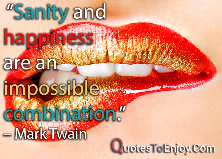 "Sanity and happiness are an impossible combination." – Mark Twain