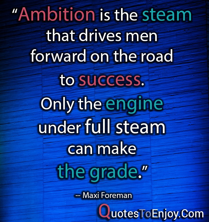 "Ambition is the steam that drives men forward on the ... - Maxi Foreman