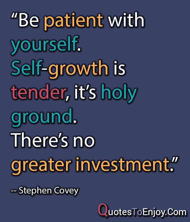 "Be patient with yourself. Self-growth is tender, it’s holy ...