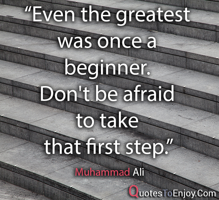 "Even the greatest was once a beginner. Don't be afraid ...- Muhammad Ali