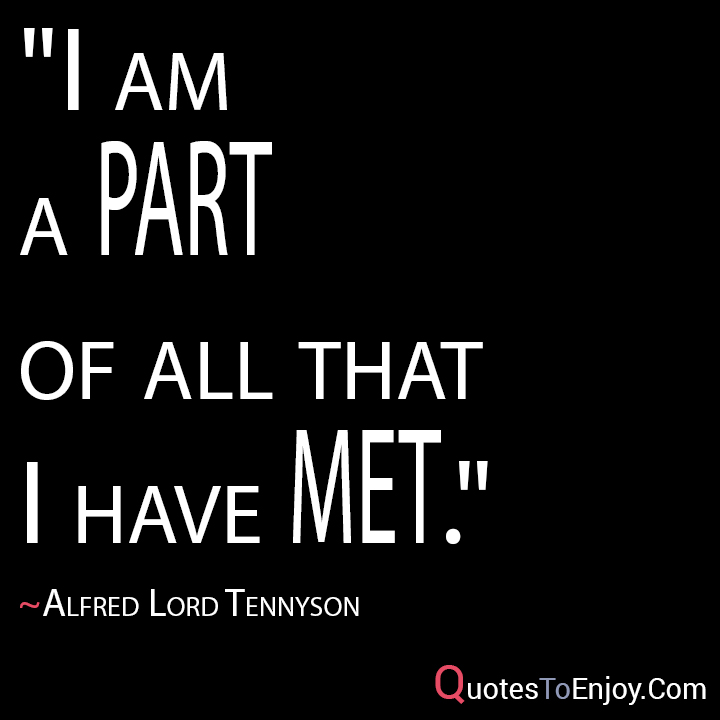 "I am a part of all that I have met." - Alfred Lord Tennyson ...