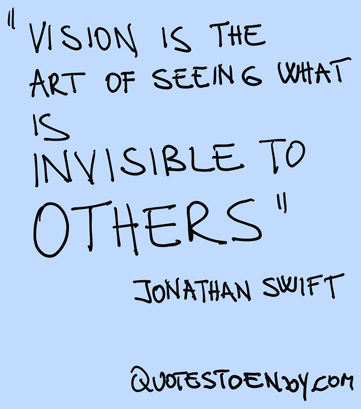 Vision is the art of seeing what is invisible to others. - Jonathan Swift