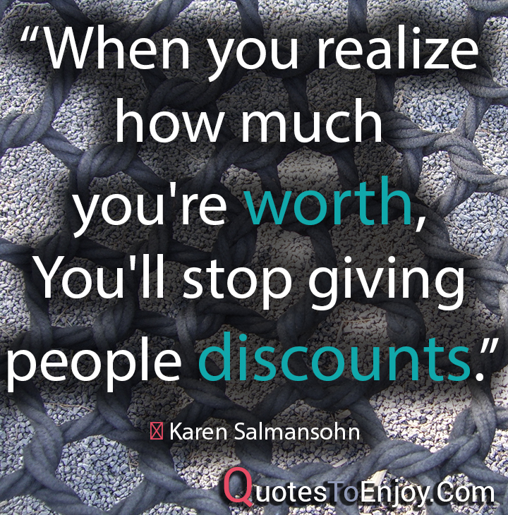"When you realize how much you're worth, You'll ... - Karen Salmansohn