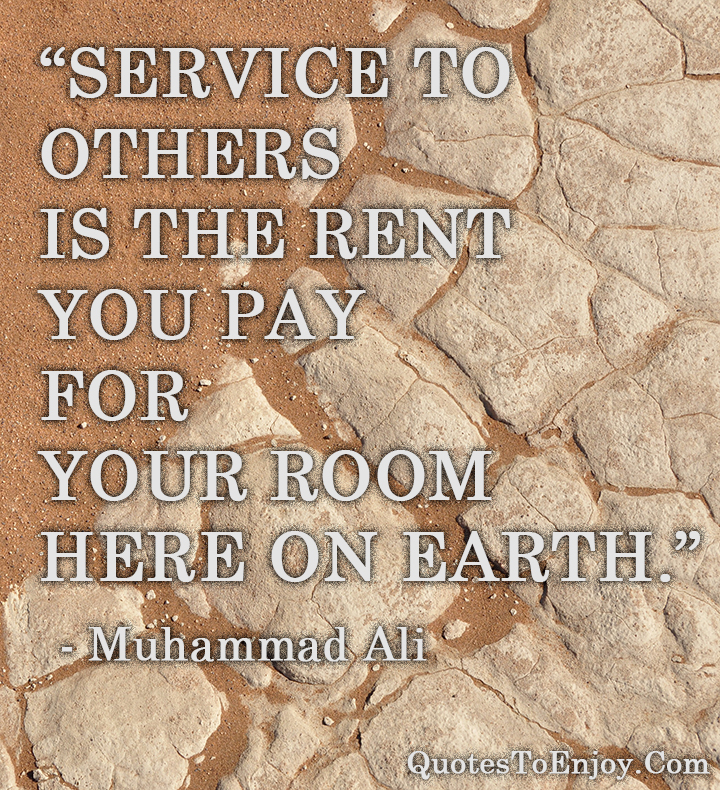 Service to others is the rent you pay for your room here... - Muhammad Ali
