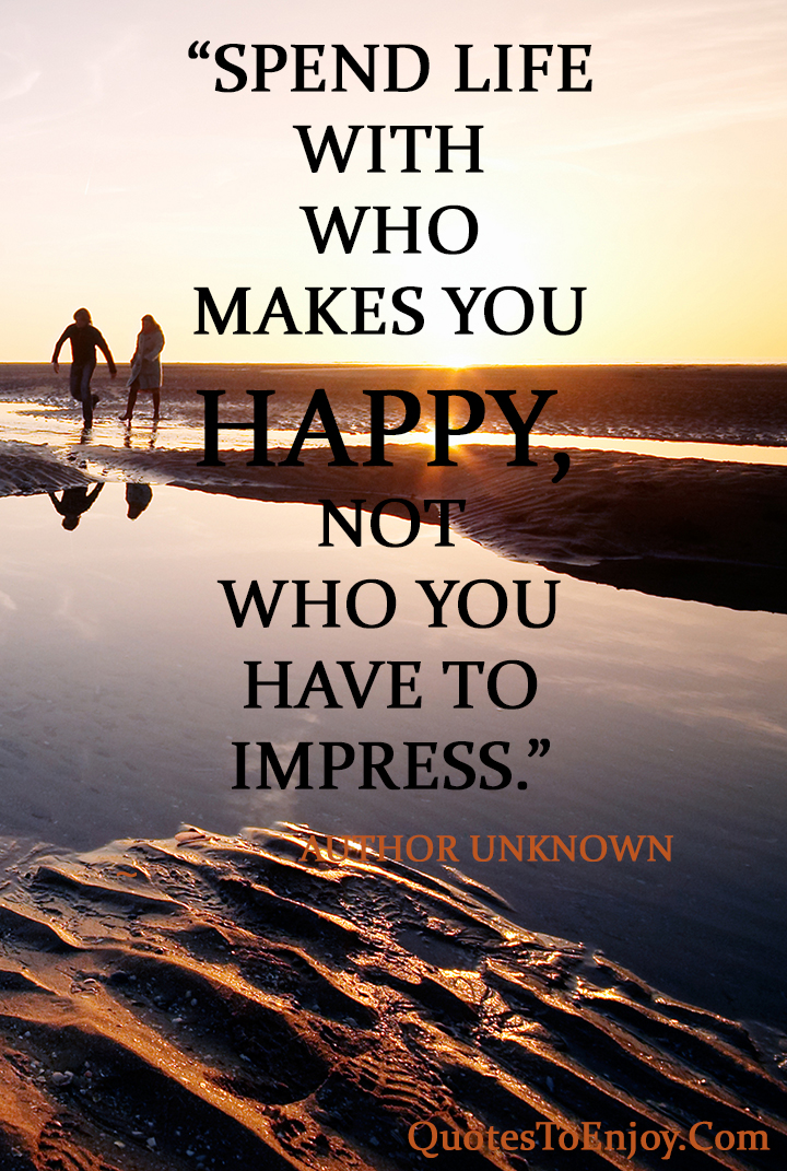 Spend life with who makes you happy, not who you ... - Author Unknown