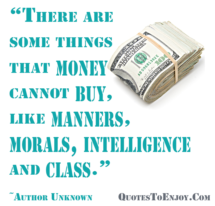 "There are some things that money cannot buy, like... -Author Unknown