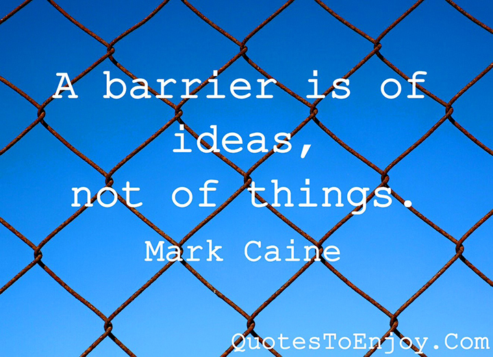 "A barrier is of ideas, not of things." - Mark Caine | Quotestoenjoy.com