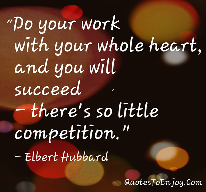 Do your work with your whole heart, and you will succ ... - Elbert Hubbard