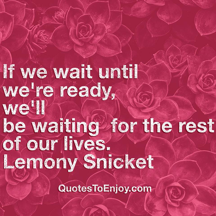 If we wait until we're ready, we'll be waiting for the rest ...