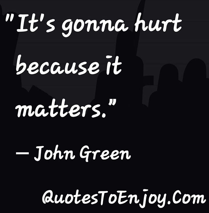 It's gonna hurt because it matters. - John Green | Quotestoenjoy.com