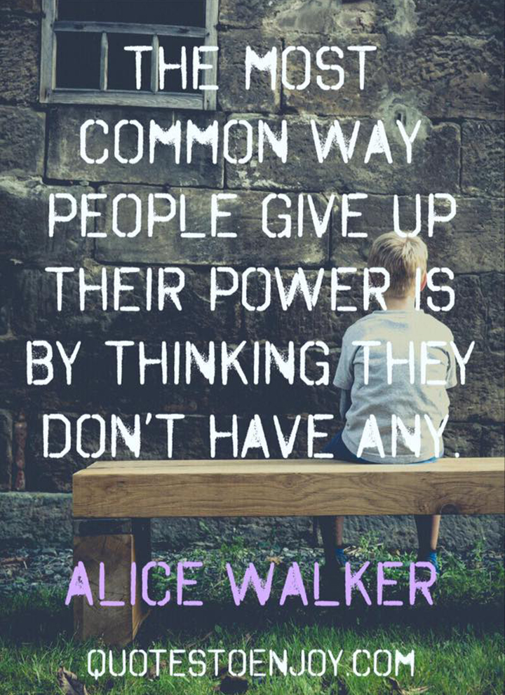 The most common way people give up their power is by... –Alice Walker