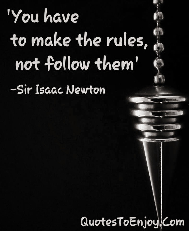 You have to make the rules, not follow them. - Isaac Newton