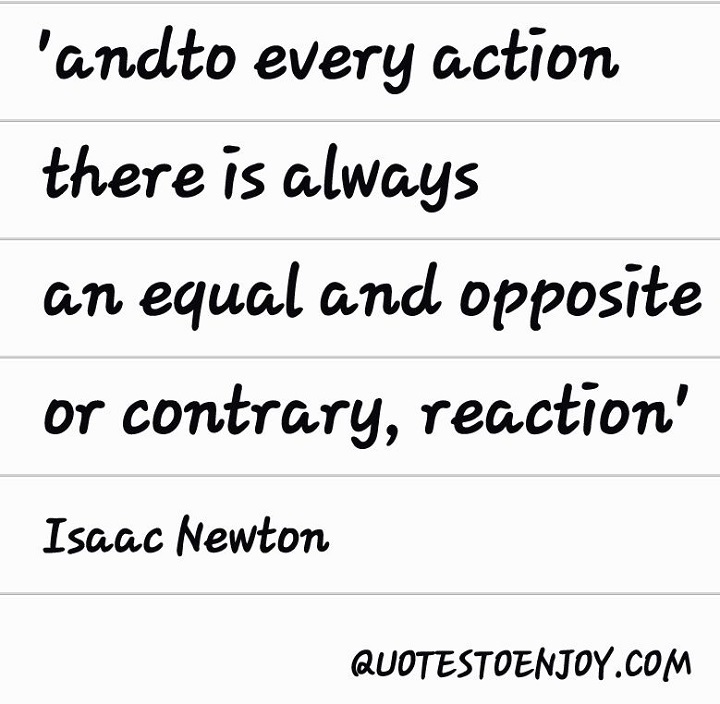 And to every action there is always an equal and opposite ... - Isaac ...