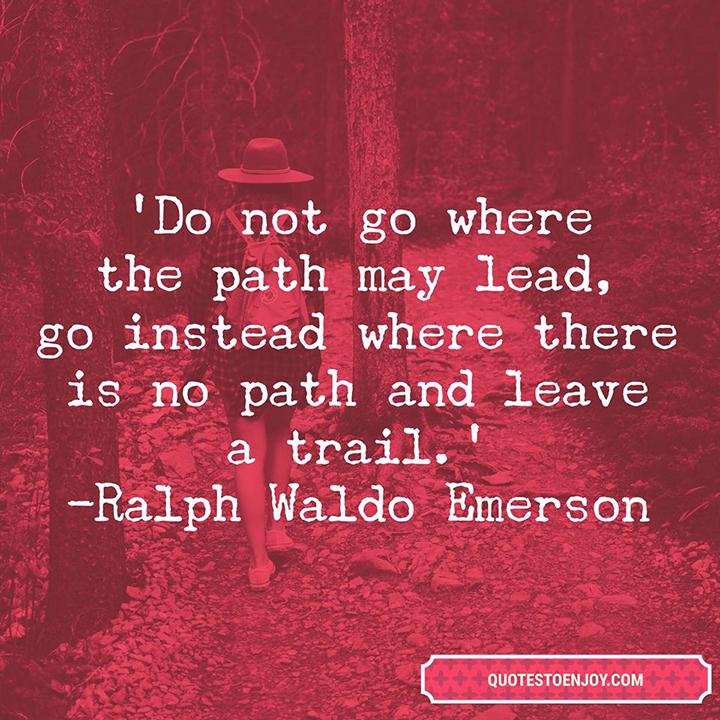 Do not go where the path may lead, go instead ... - Ralph Waldo Emerson