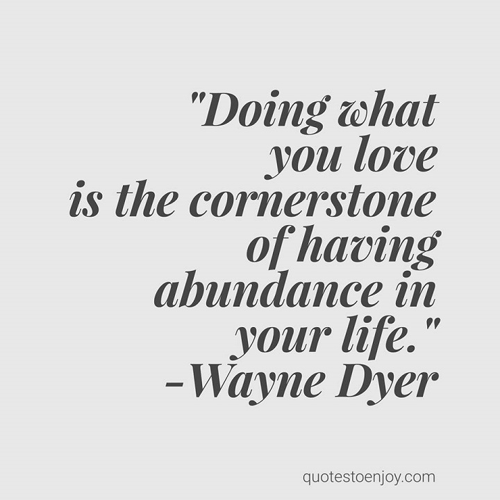 Doing what you love is the cornerstone of having abund... - Wayne Dyer