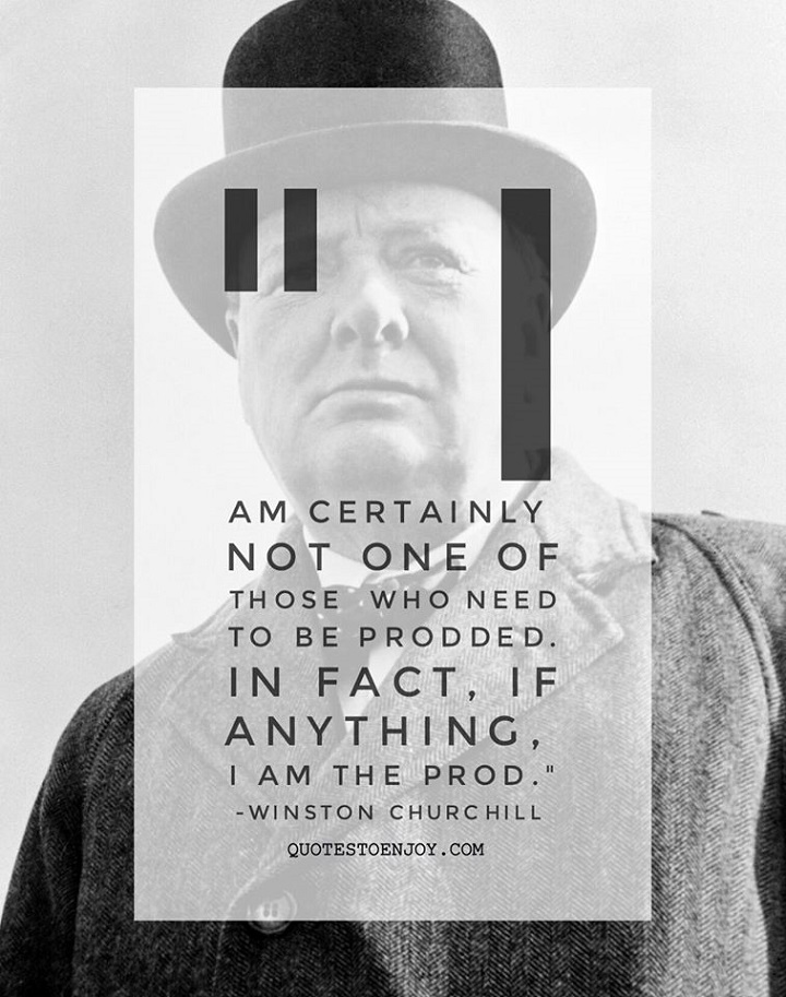 I am certainly not one of those who need to be prodd... - Winston Churchill