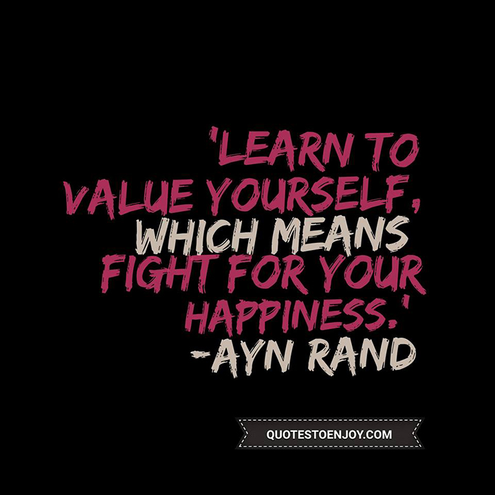 Learn to value yourself, which means: fight for your happiness. - Ayn Rand