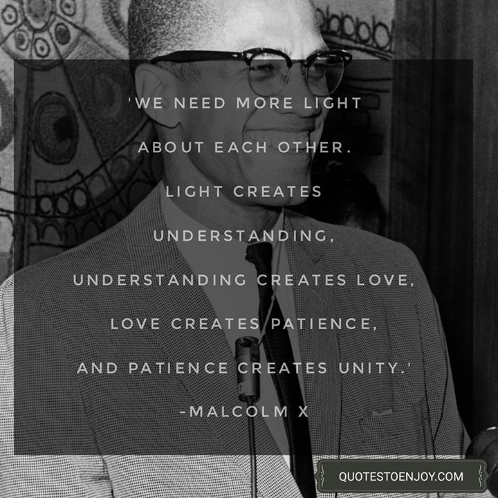 We need more light about each other. Light creates understa... - Malcolm X
