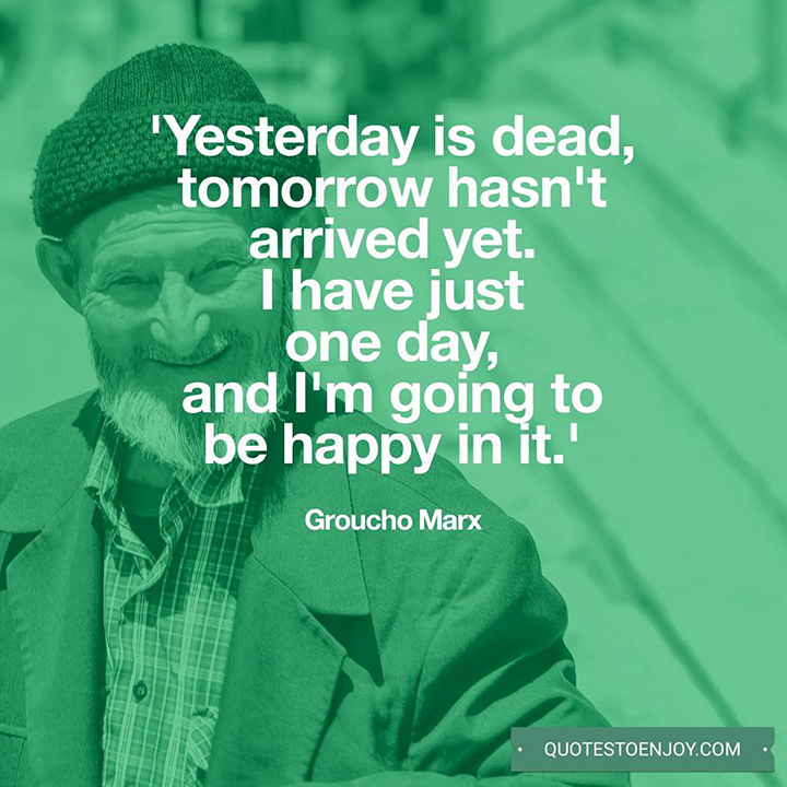 Yesterday is dead, tomorrow hasn't arrived yet. I have ju... - Groucho Marx