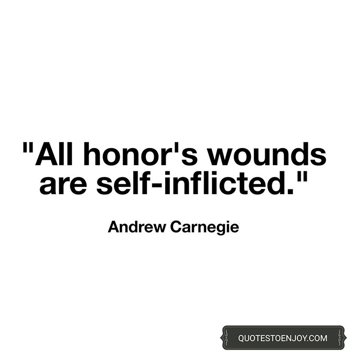 All honor's wounds are self-inflicted. - Andrew Carnegie