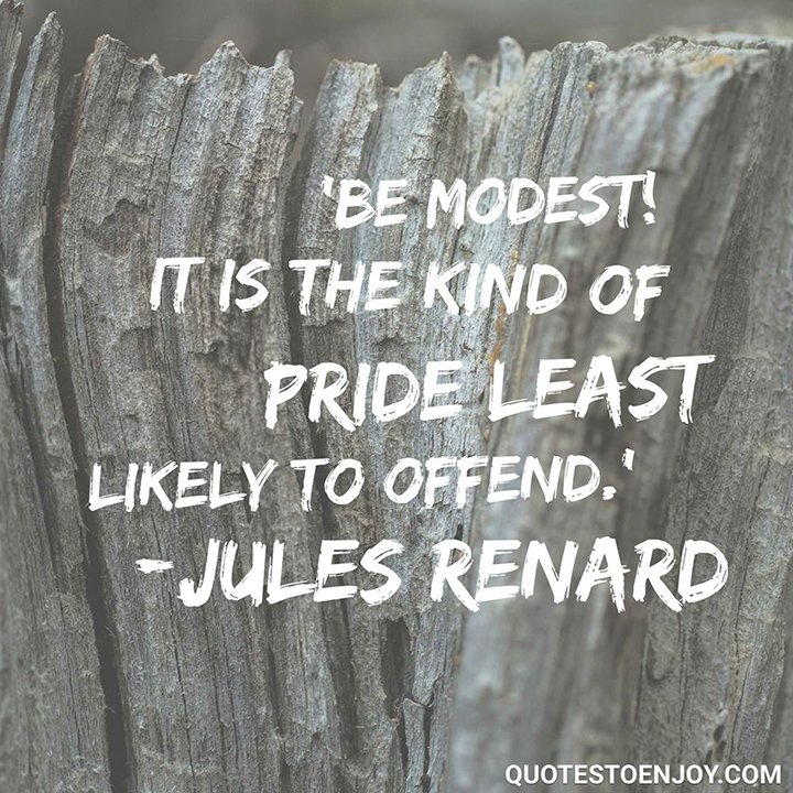 Be modest! It is the kind of pride least likely to offend. - Jules Renard