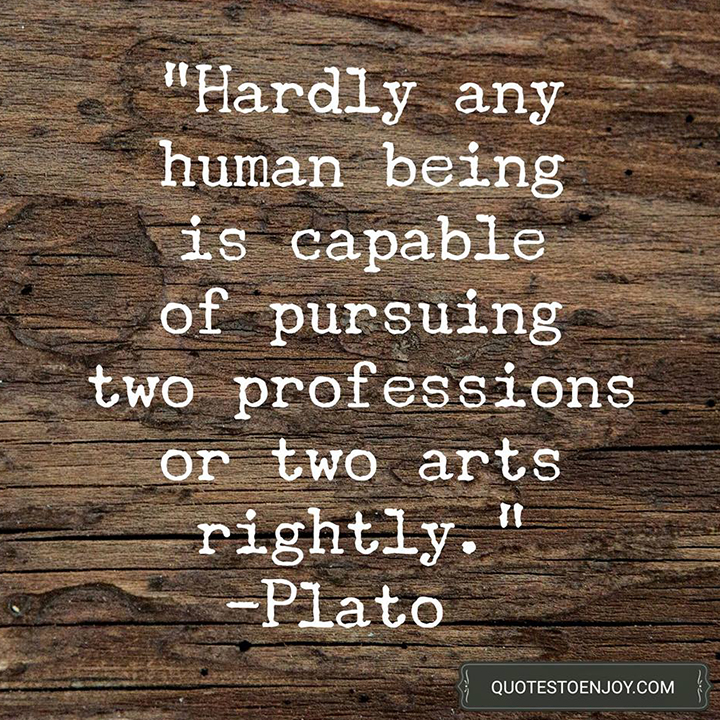 Hardly any human being is capable of pursuing two professions or... - Plato