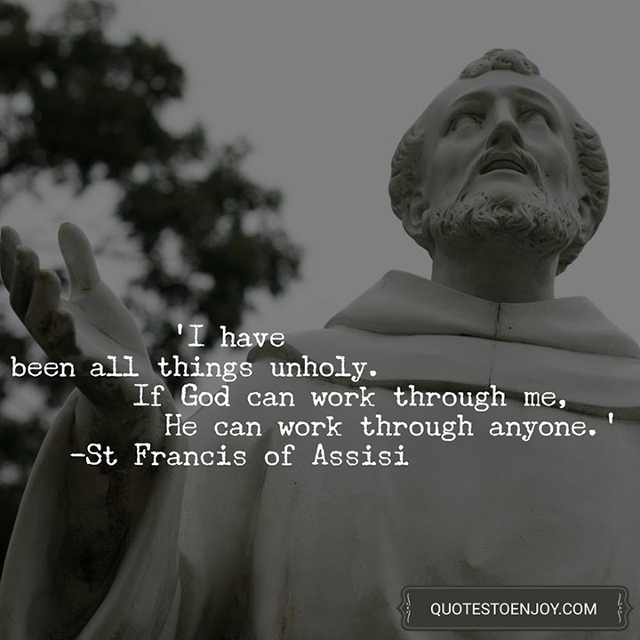 I have been all things unholy. If God can work throu... - St Francis of ...