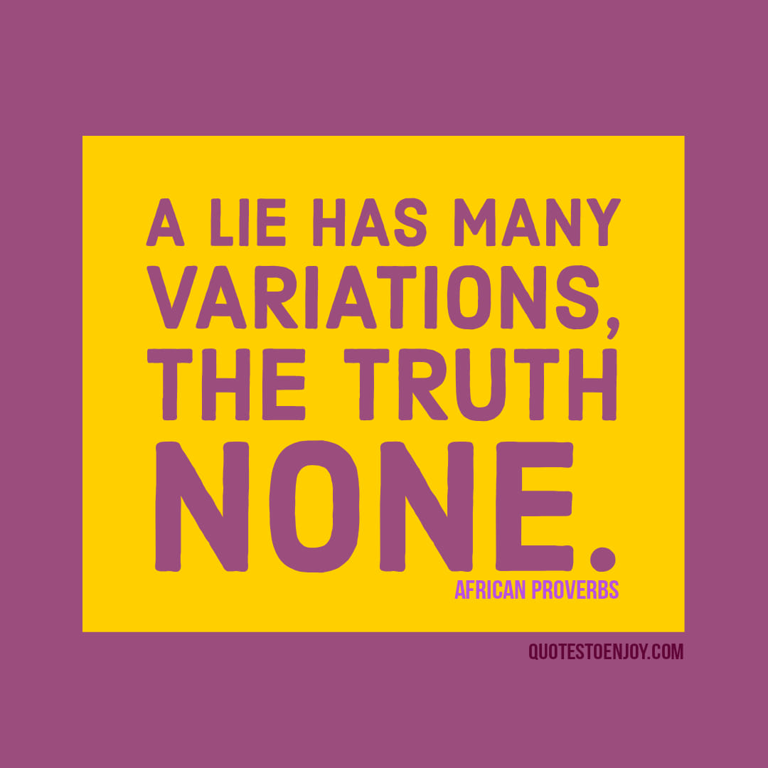 A lie has many variations, the truth none. - African Proverb