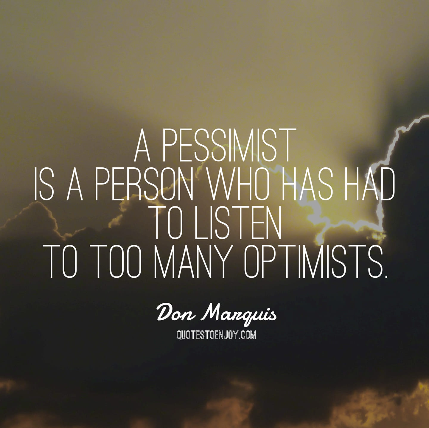 A pessimist is a person who has had to listen to too many... - Don Marquis