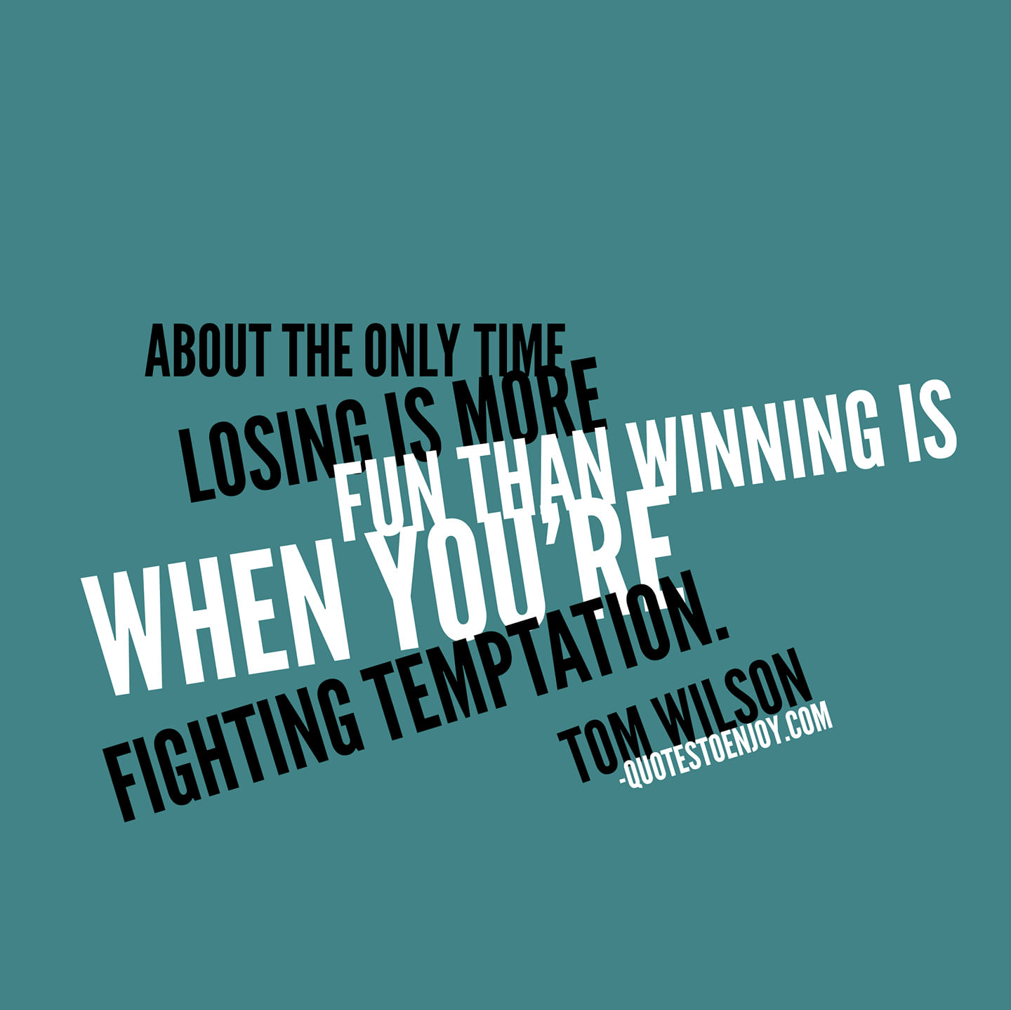 About the only time losing is more fun than winning is when... - Tom Wilson