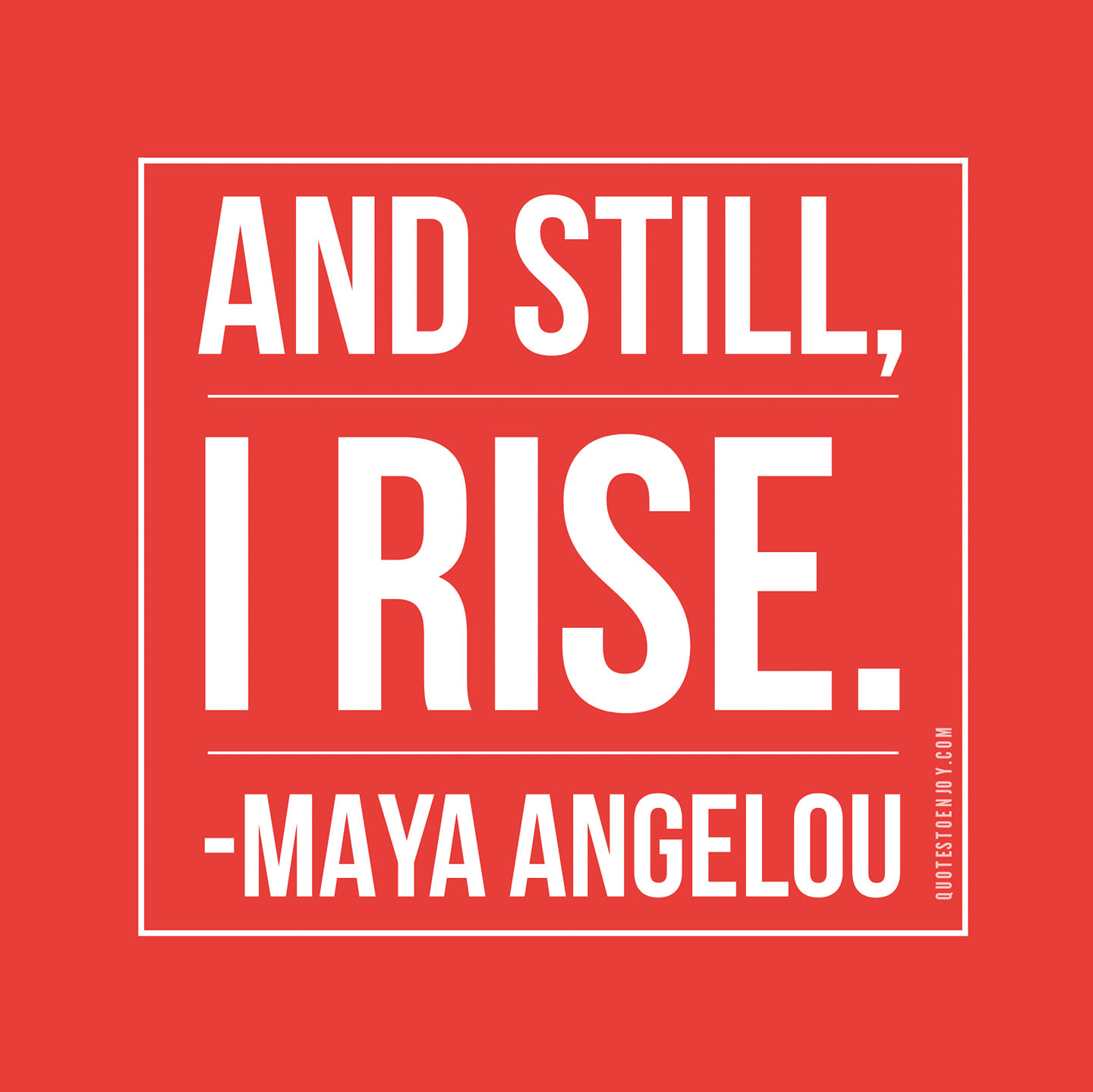 And still, I rise. - Maya Angelou | Quotestoenjoy.com