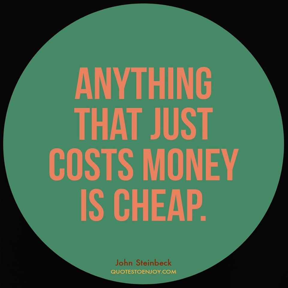 Anything that just costs money is cheap. - John Steinbeck