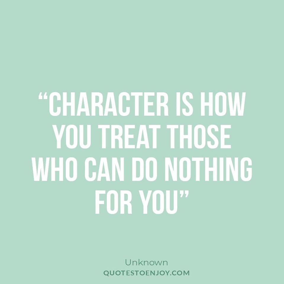 Character is how you treat those who can do nothing... - Author Unknown