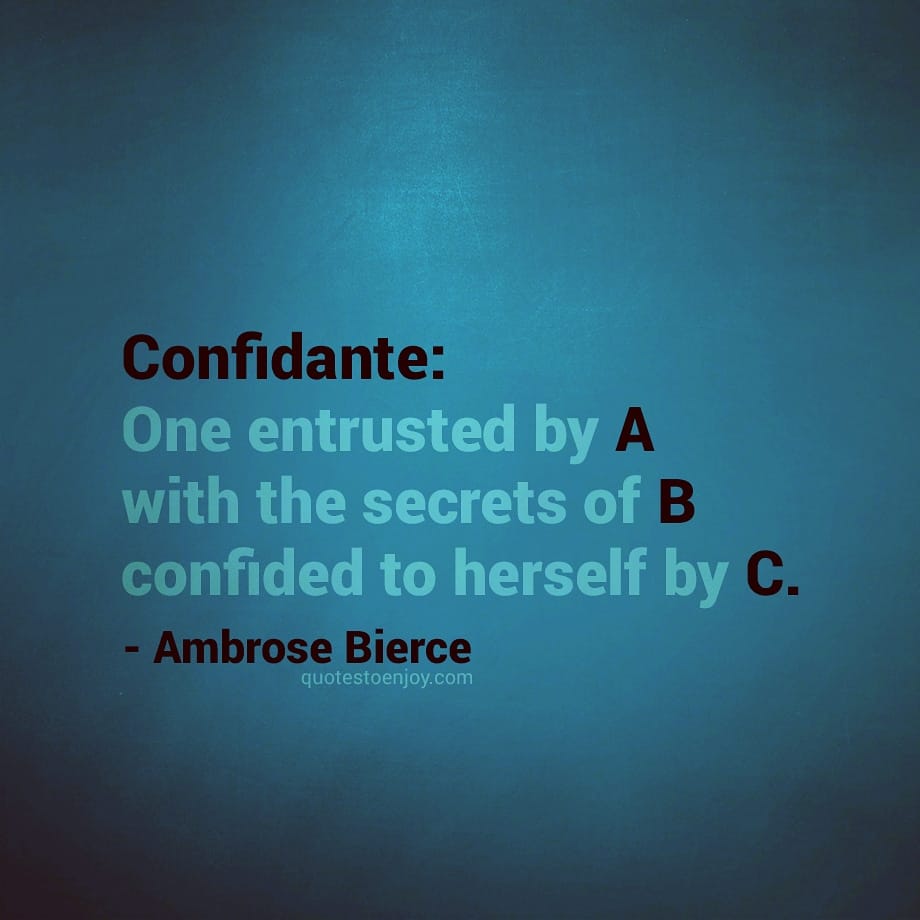 Confidante: One entrusted by A with the secrets of B.... - Ambrose Bierce