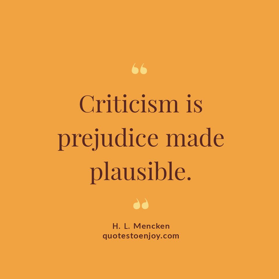 Criticism is prejudice made plausible. - H. L. Mencken | Quotestoenjoy.com