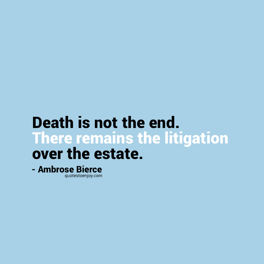 Death is not the end. There remains the litigation over... - Ambrose Bierce