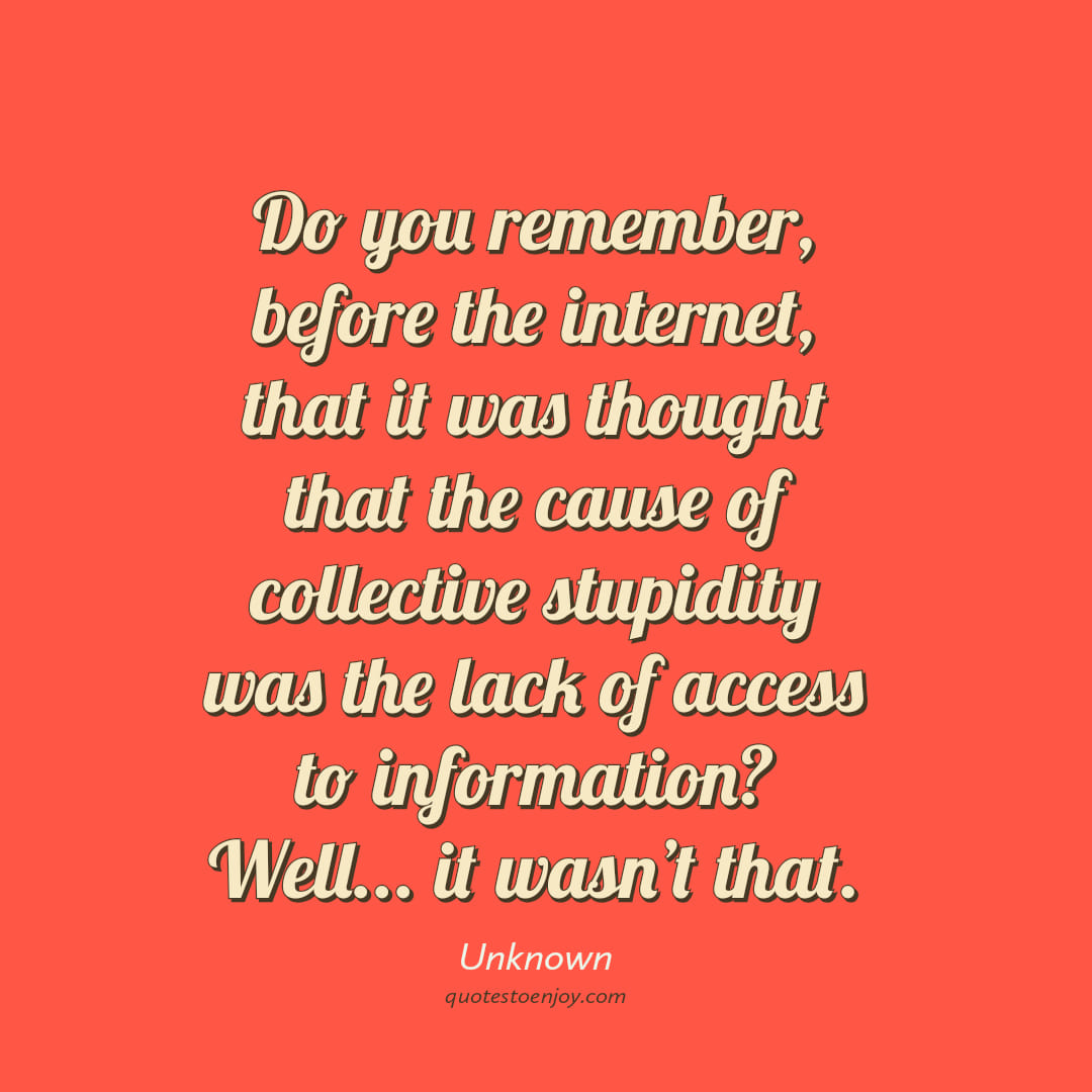 Do you remember, before the internet, that it was... - Author Unknown