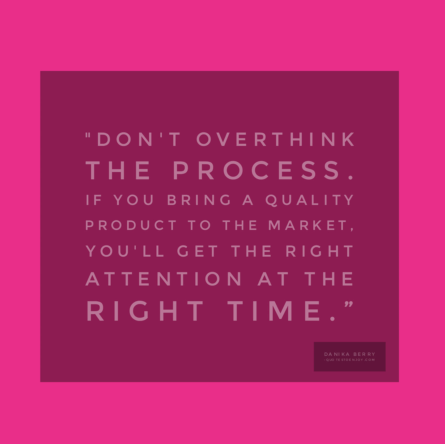 Don't overthink the process. If you bring a quality... - Danika Berry
