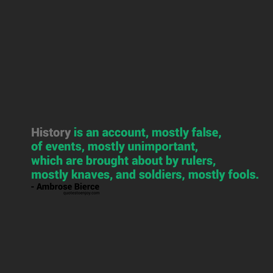 History is an account, mostly false, of events, mostly... - Ambrose Bierce