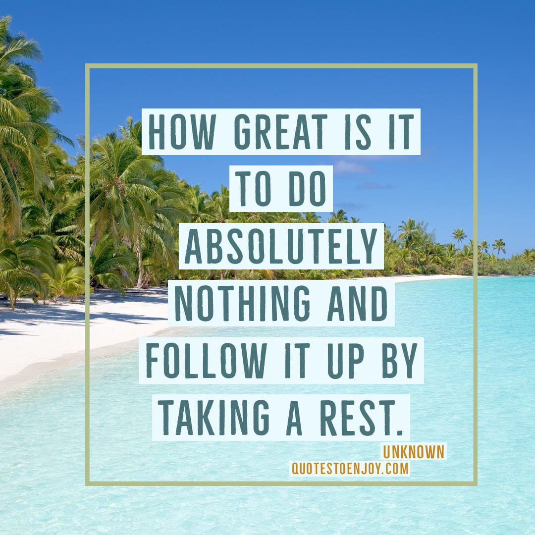 How great is it to do absolutely nothing and follow it... - Author Unknown