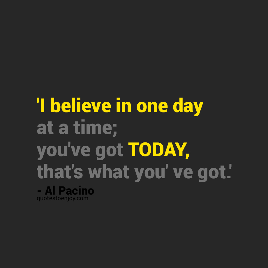I believe in one day at a time; you've got today, that's what... - Al ...