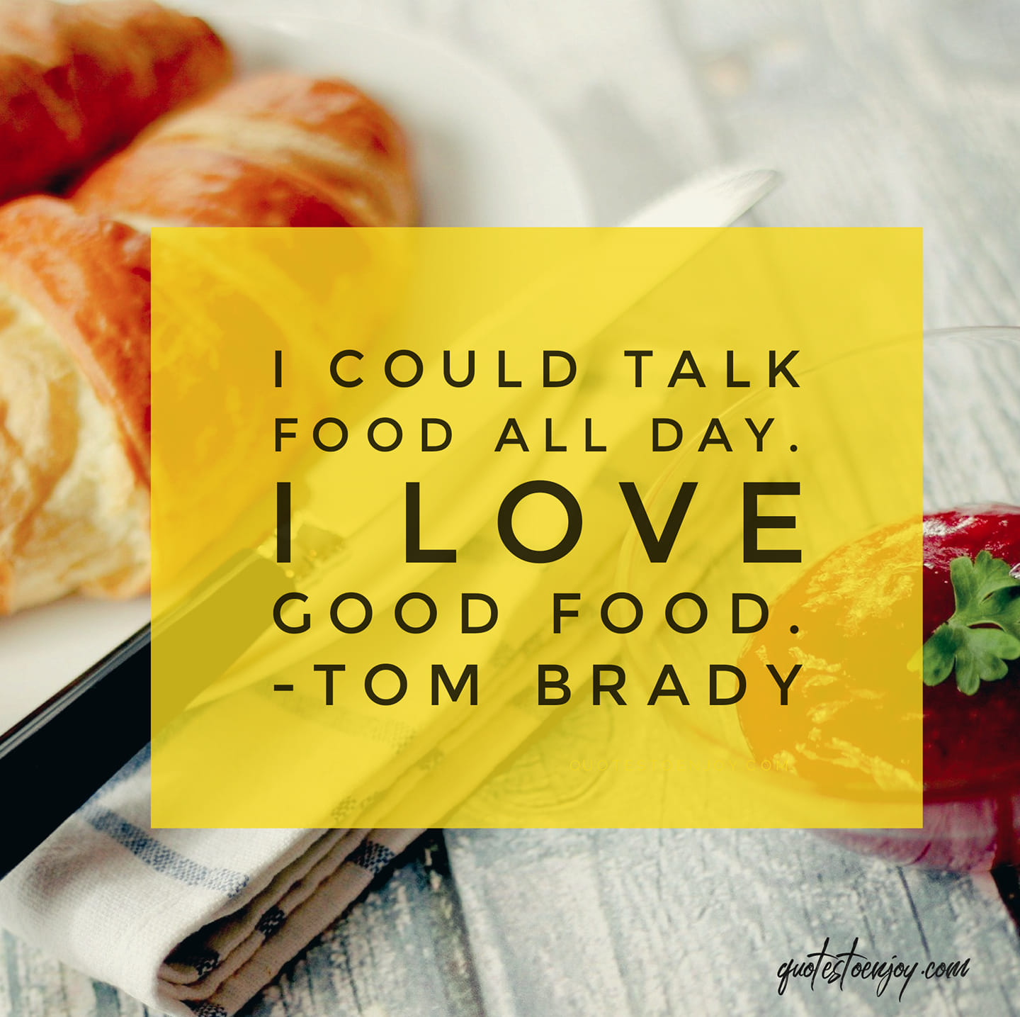 I could talk food all day. I love good food. - Tom Brady