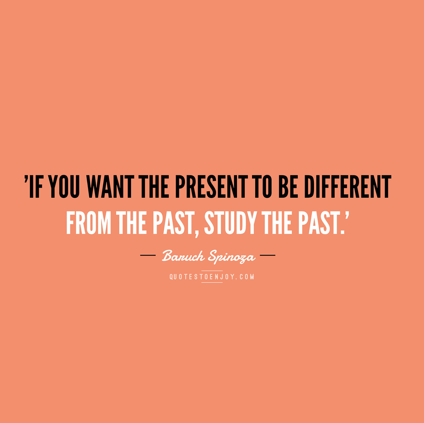 If you want the present to be different from the past... - Baruch Spinoza