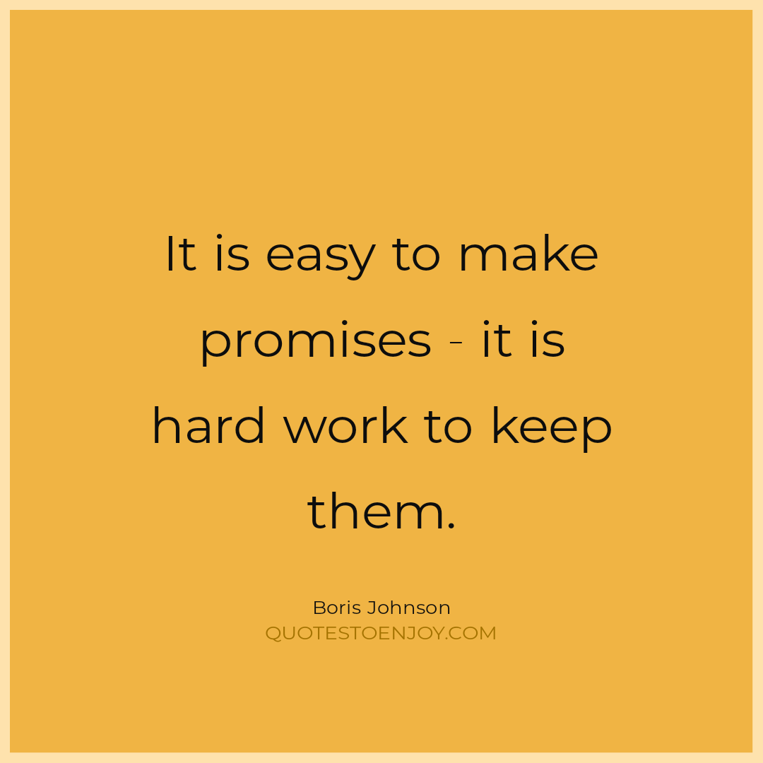 It is easy to make promises - it is hard work to keep them. - Boris Johnson