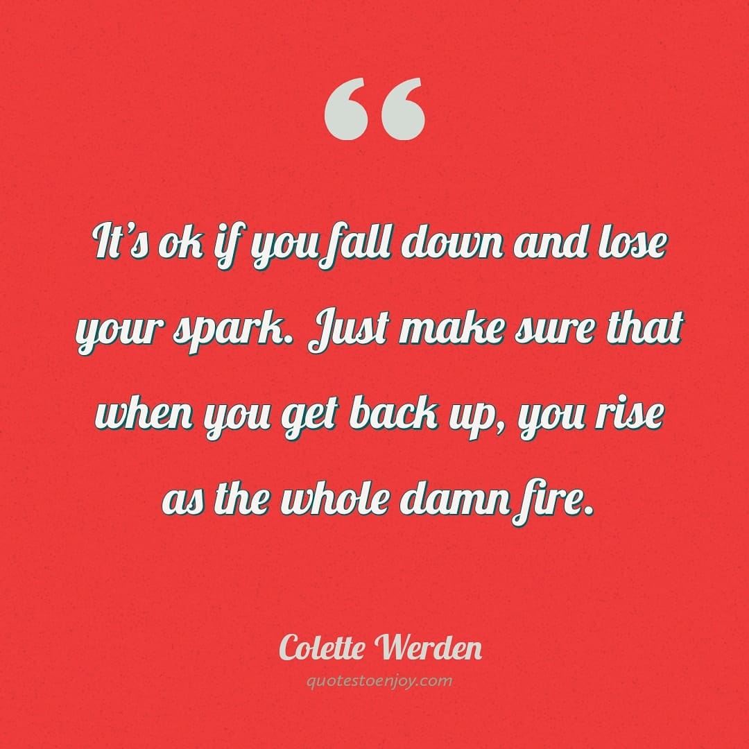 It's ok if you fall down and lose your spark. Just make... – Colette Werden