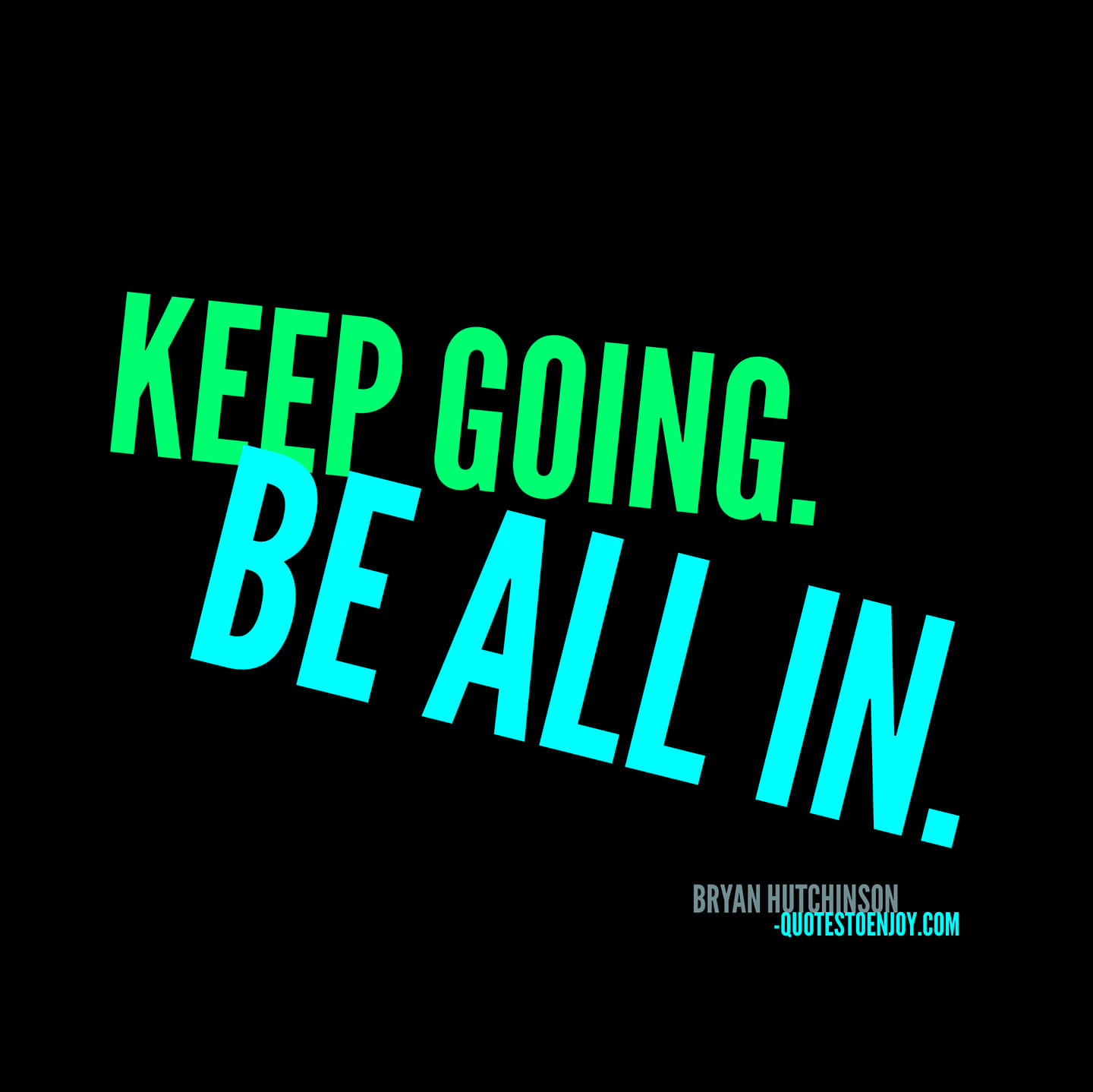 Keep going. Be all in. - Bryan Hutchinson | Quotestoenjoy.com