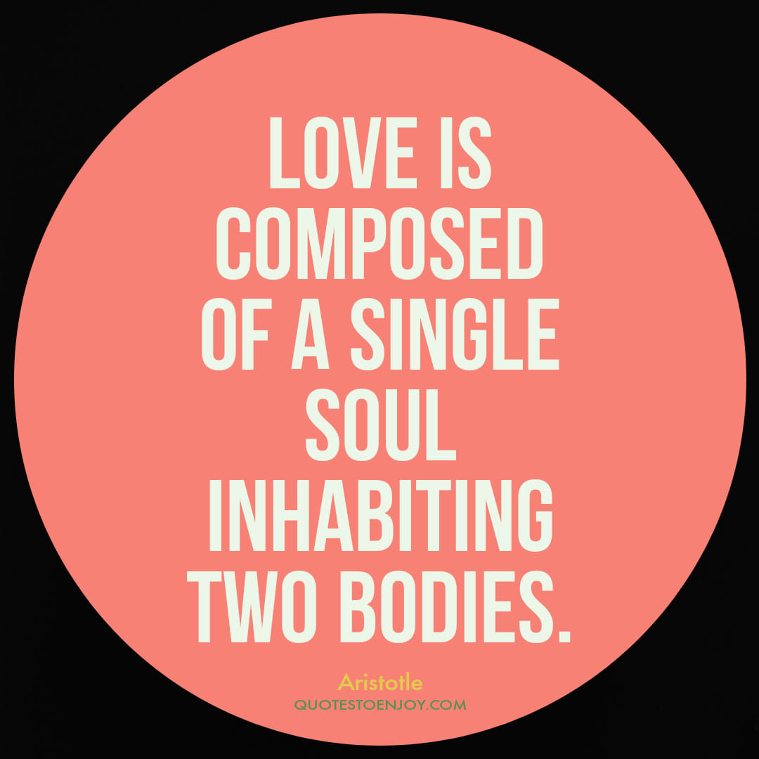 Love is composed of a single soul inhabiting two bodies. - Aristotle