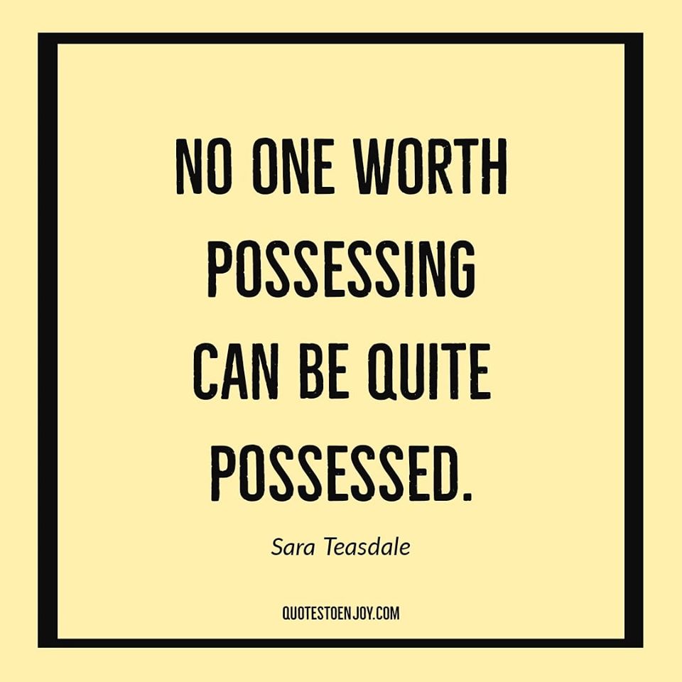 No one worth possessing can be quite possessed. - Sara Teasdale