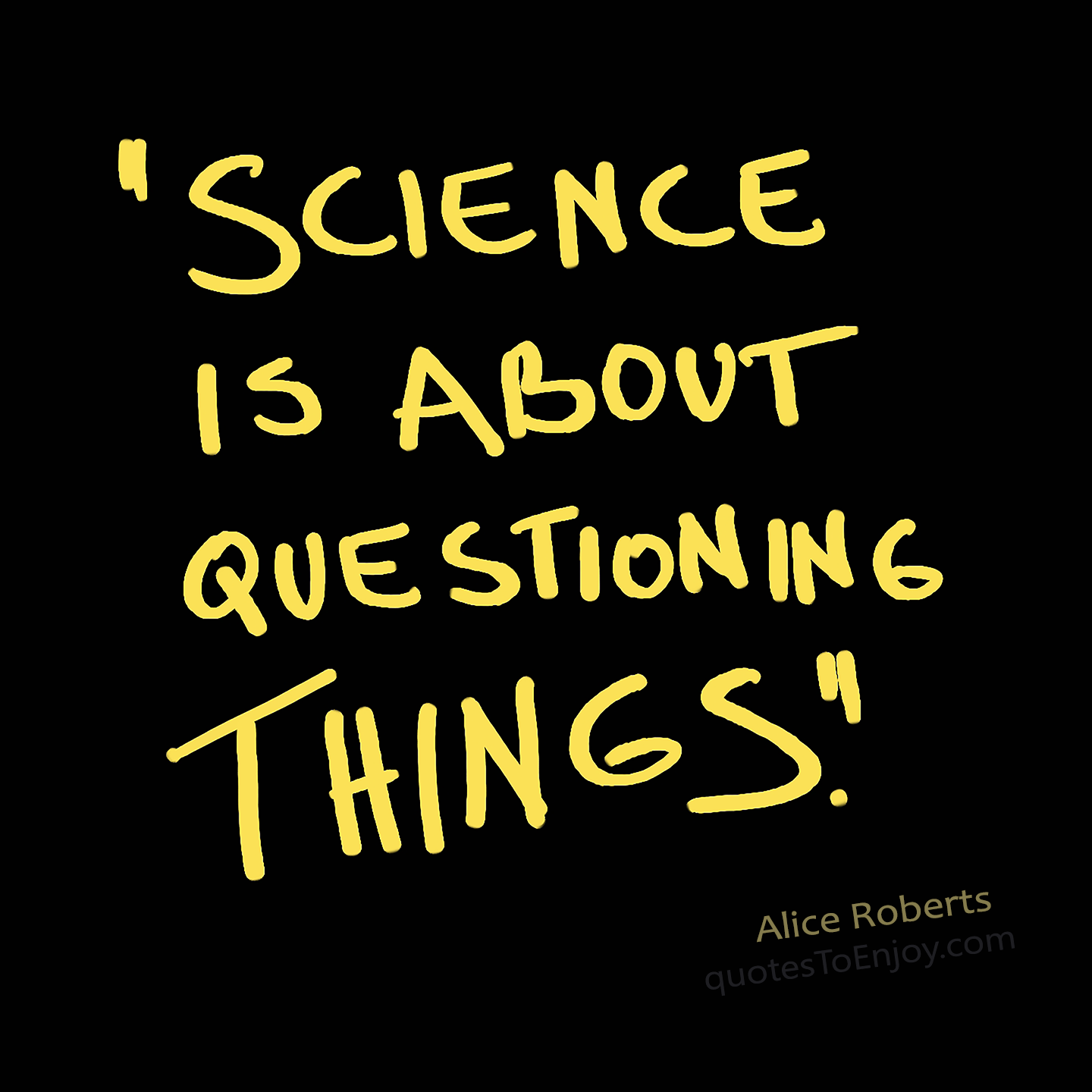 Science is about questioning things. - Alice Roberts